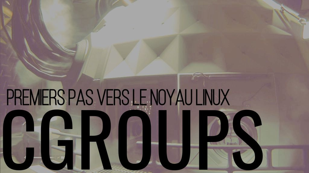 CGROUPS : Premiers pas vers le noyau Linux – Sysblog